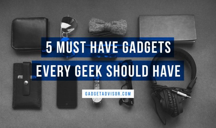 5 Must Have Gadgets Every Geek Should Have - Gadget Advisor