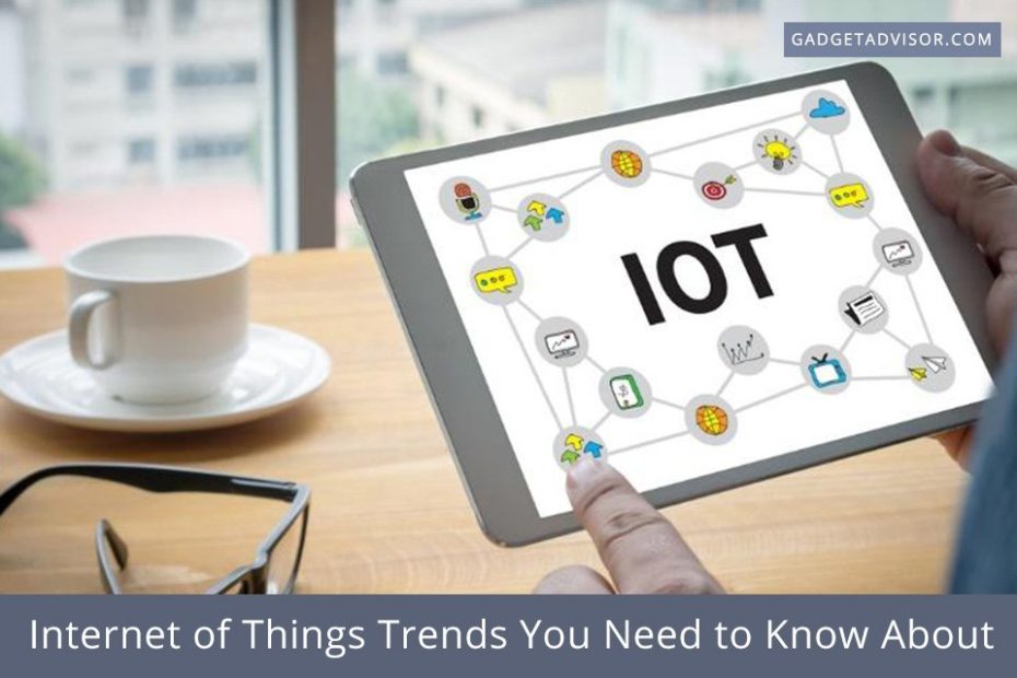 Internet of Things Trends You Need to Know About - Gadget Advisor